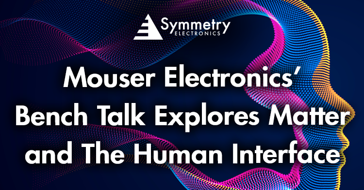 Mouser Electronics’ Bench Talk Explores Matter and The Human Interface ...