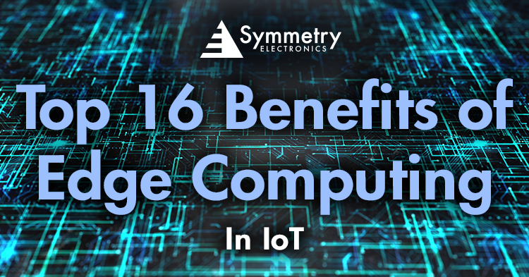 Top 16 Benefits of Edge Computing | Symmetry Electronics Top 16 Benefits of Edge Computing | Symmetry Electronics